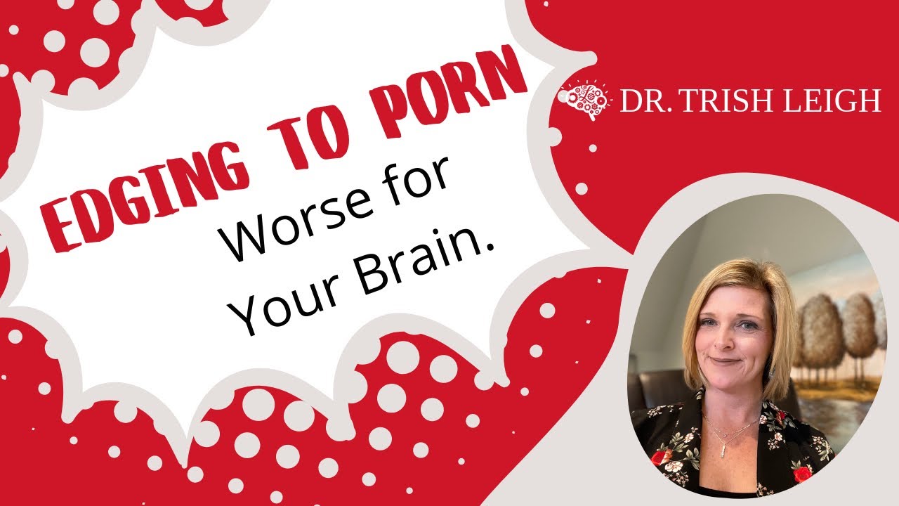 Edging To Porn Doubly Dangerous For Your Brain W Dr Trish Leigh