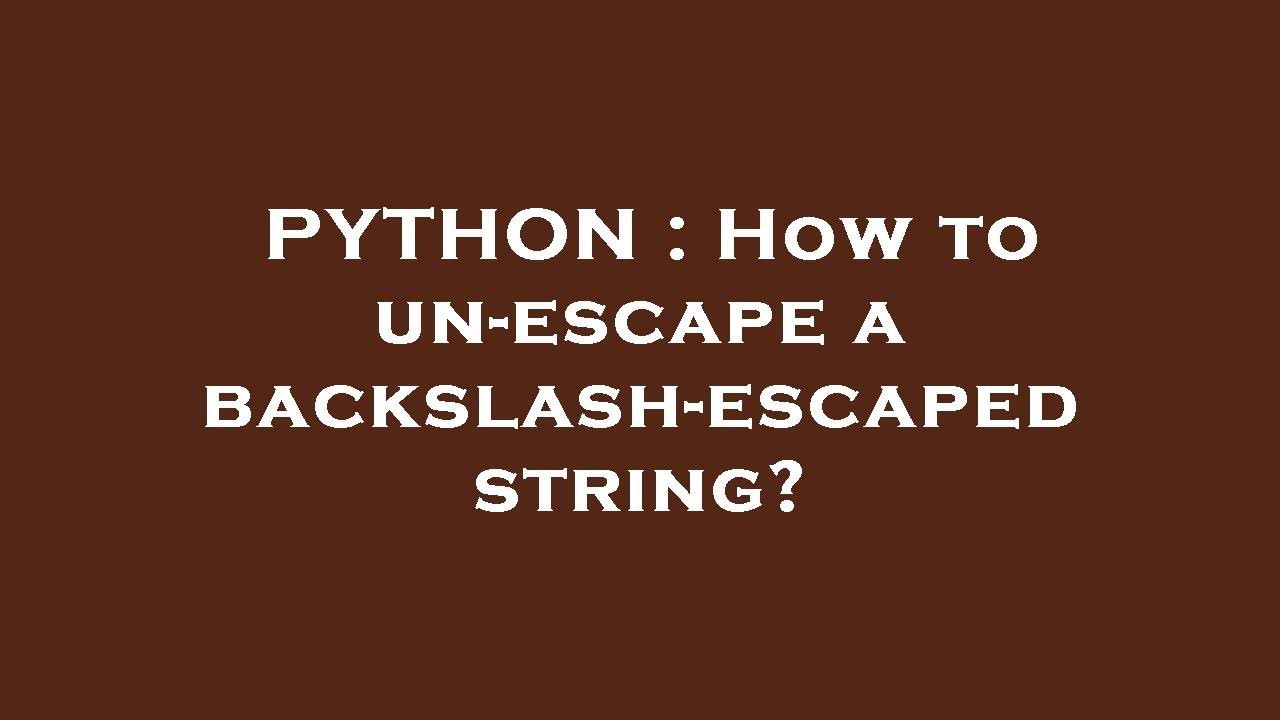 Python How To Un Escape A Backslash Escaped String Youtube