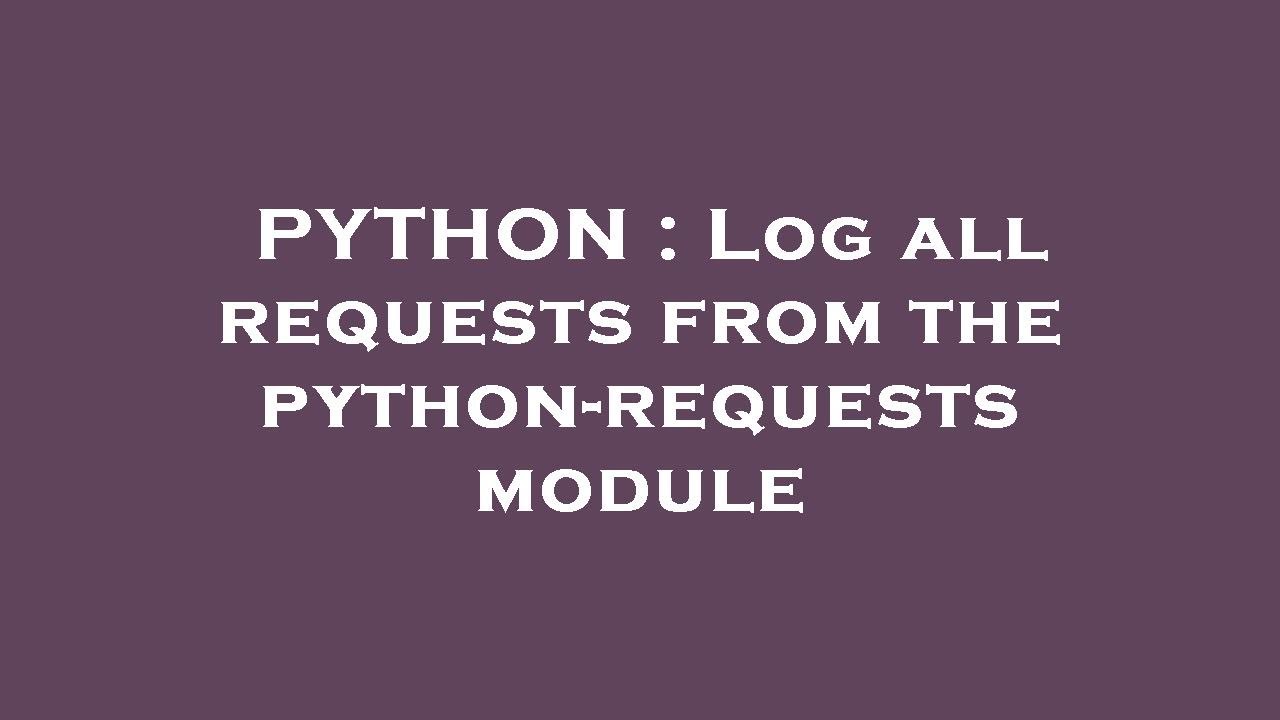 Python Log All Requests From The Python Requests Module Youtube
