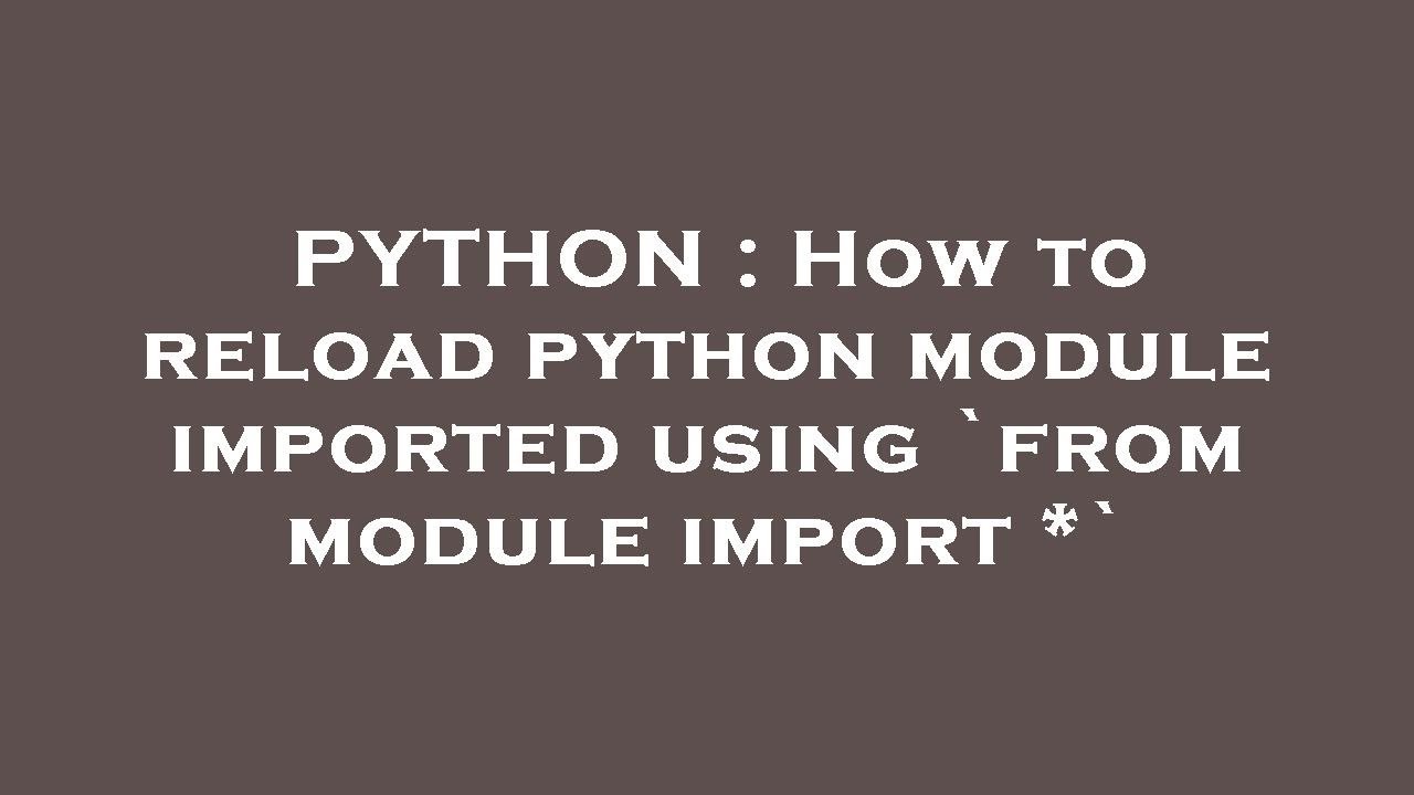 Python How To Reload Python Module Imported Using From Module Import