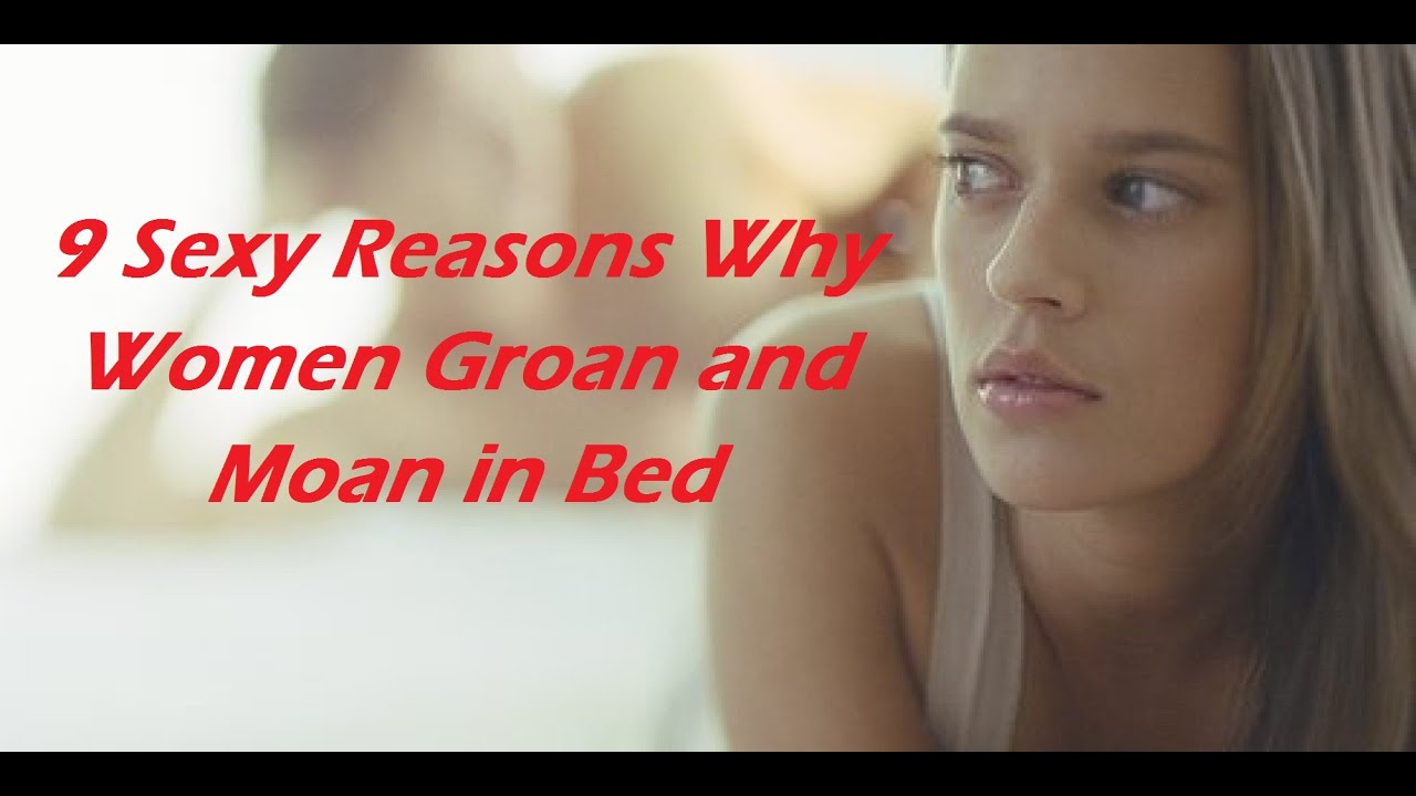 9 Sexy Reasons Why Women Groan And Moan In Bed Youtube
