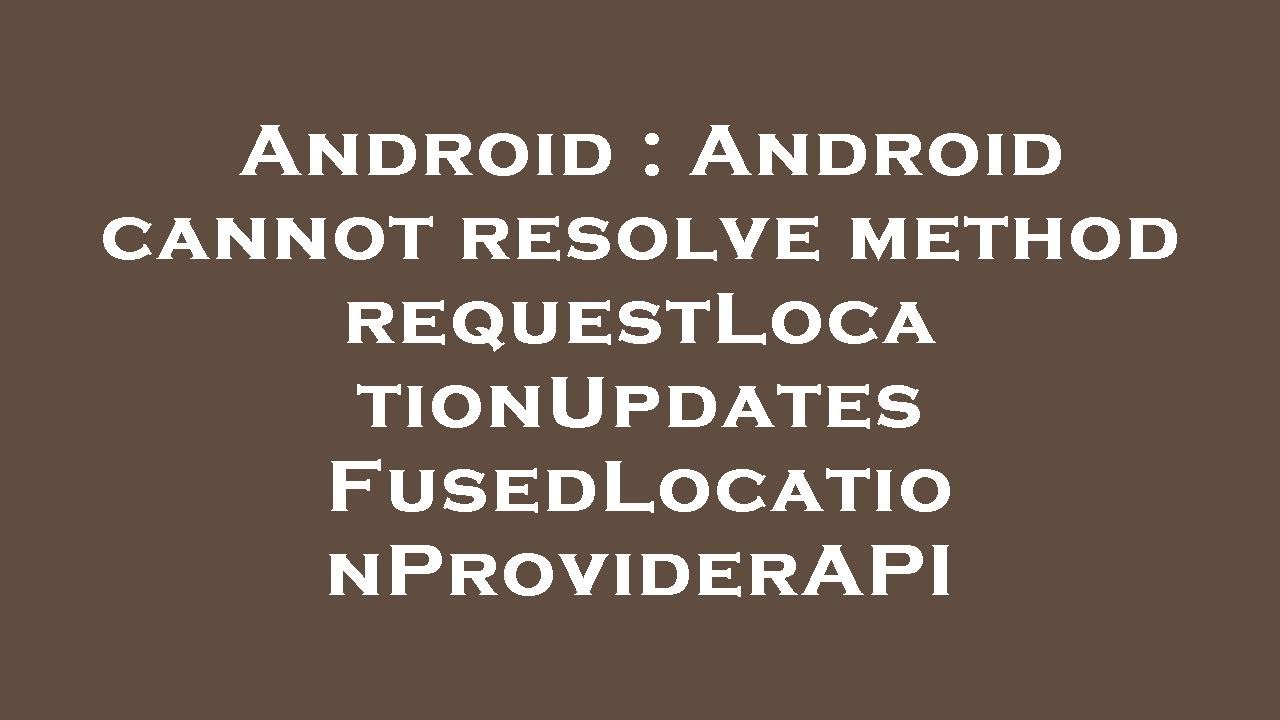 Android Android Cannot Resolve Method Requestlocationupdates