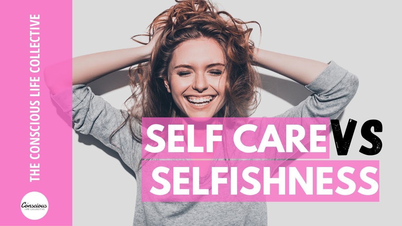 Self Care Vs Selfishness Why Self Care Isn T Selfish Youtube