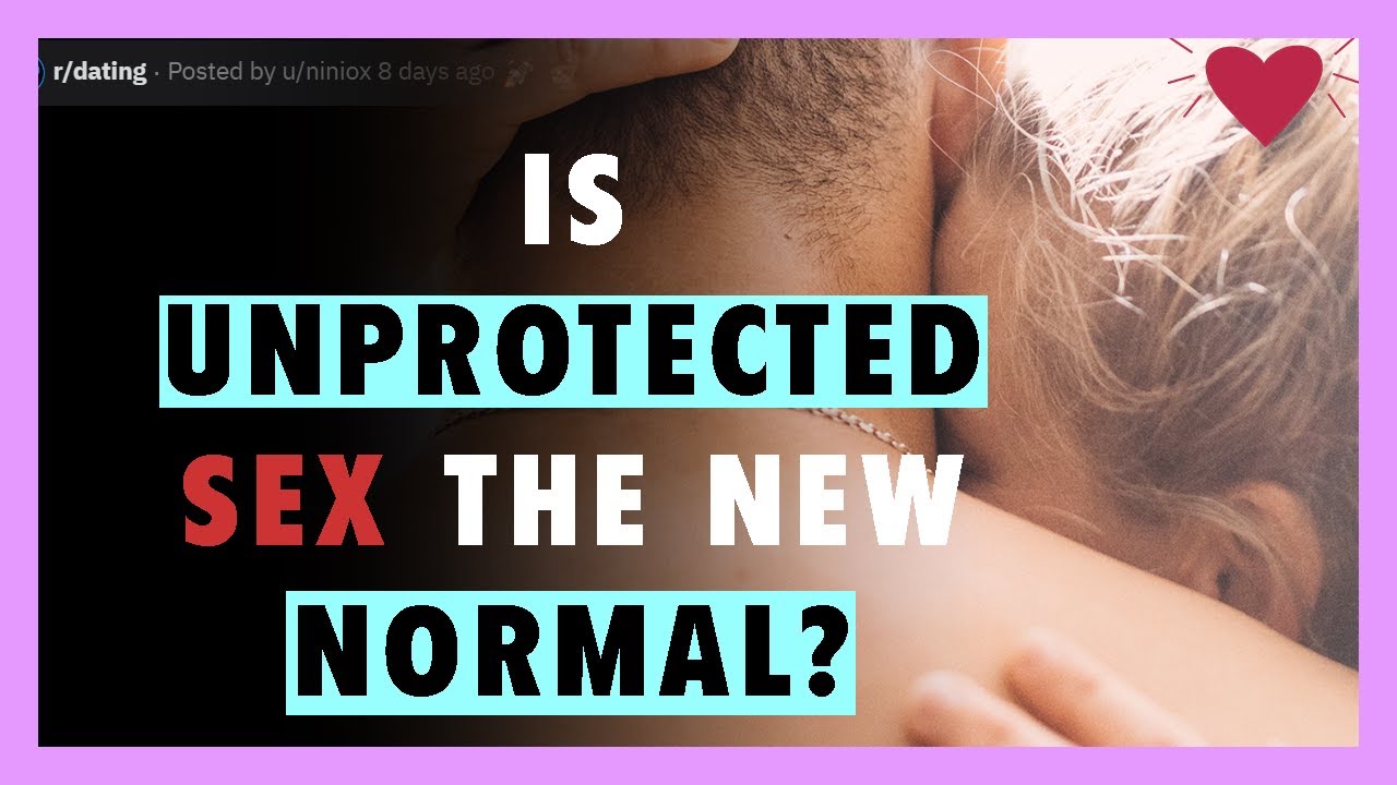 Unprotected Sex The Unbelievable Dating Trend You Won T Believe Youtube