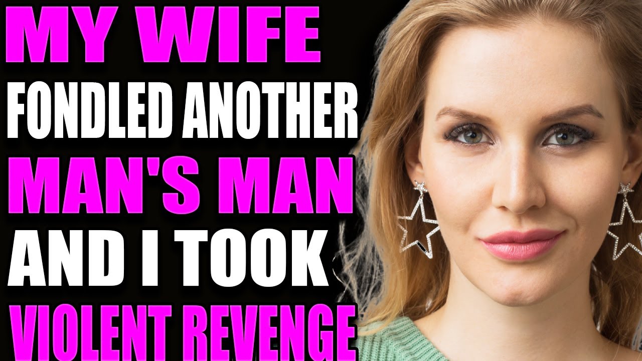 My Wife Fondled Another Man S Man And I Took Violent Revenge Reddit