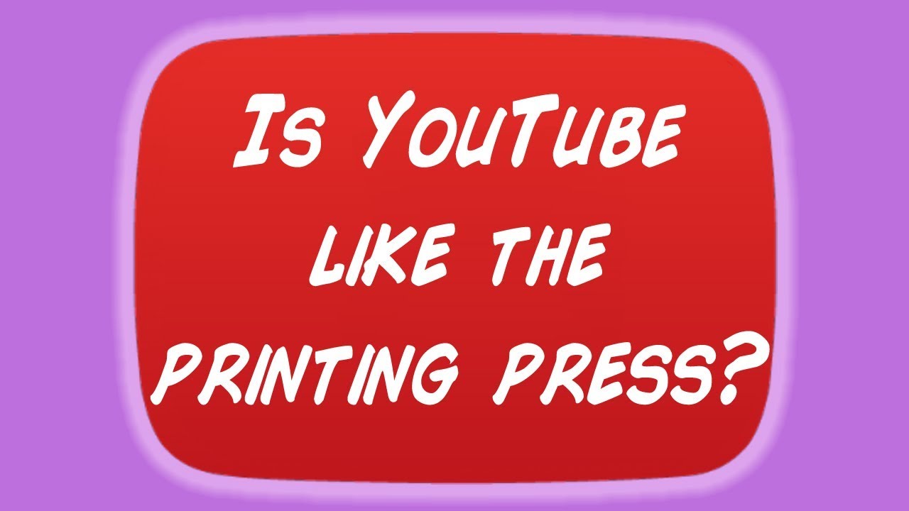 Is Youtube Like The Printing Press Youtube
