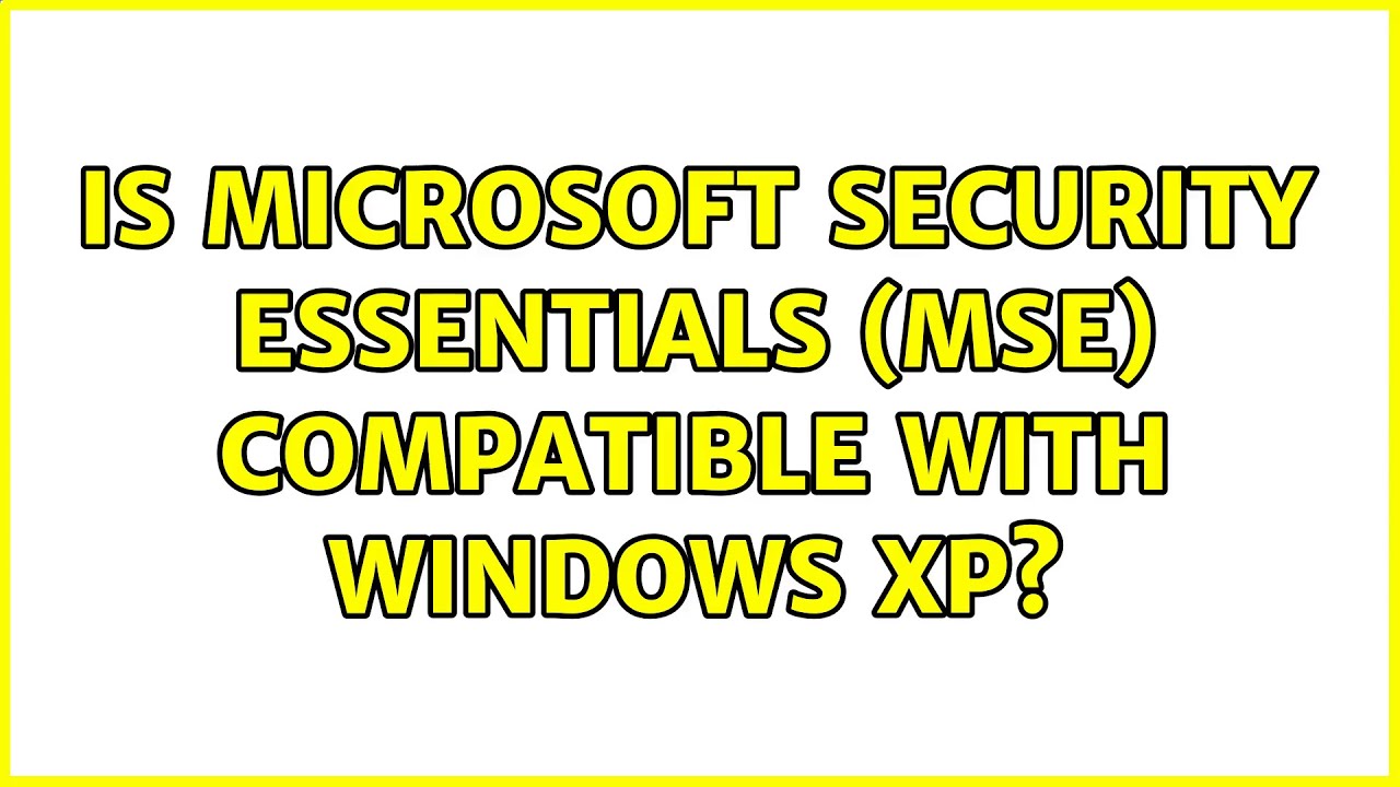 Is Microsoft Security Essentials Mse Compatible With Windows Xp 2