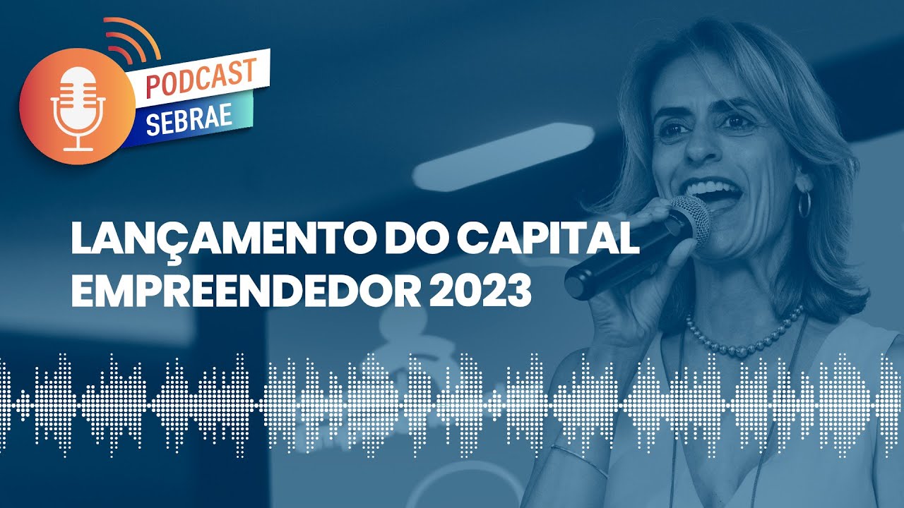 Lançamento Do Capital Empreendedor 2023 Podcast Sebrae Ep 152
