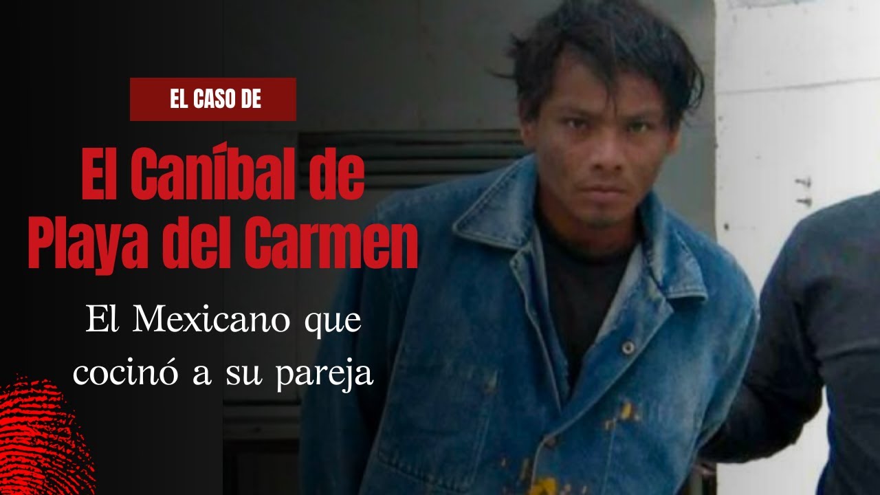 El Caso Del Caníbal De Playa Del Carmen Crónicas Del Crimen Youtube