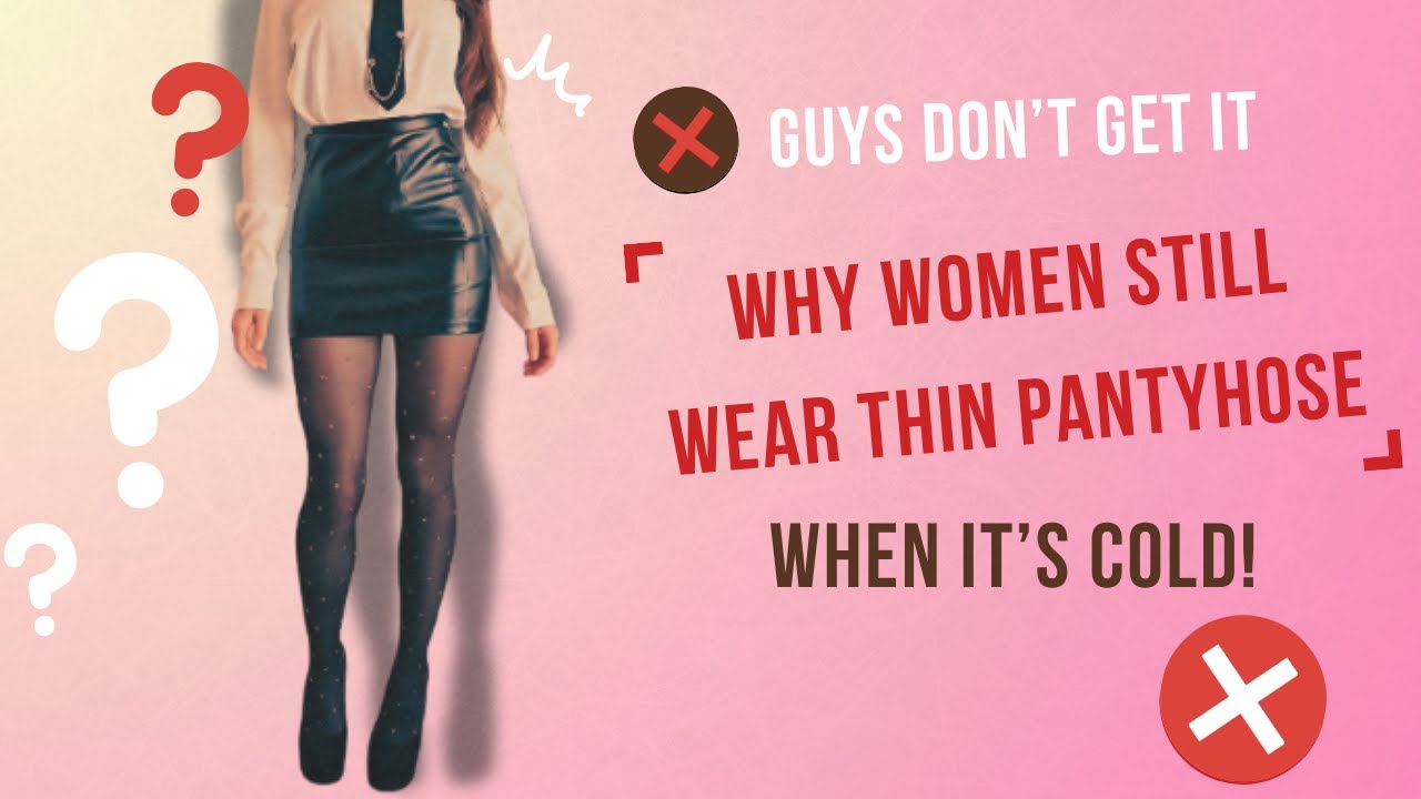 Guys Don T Get It Why Women Still Wear Thin Pantyhose When It S Cold