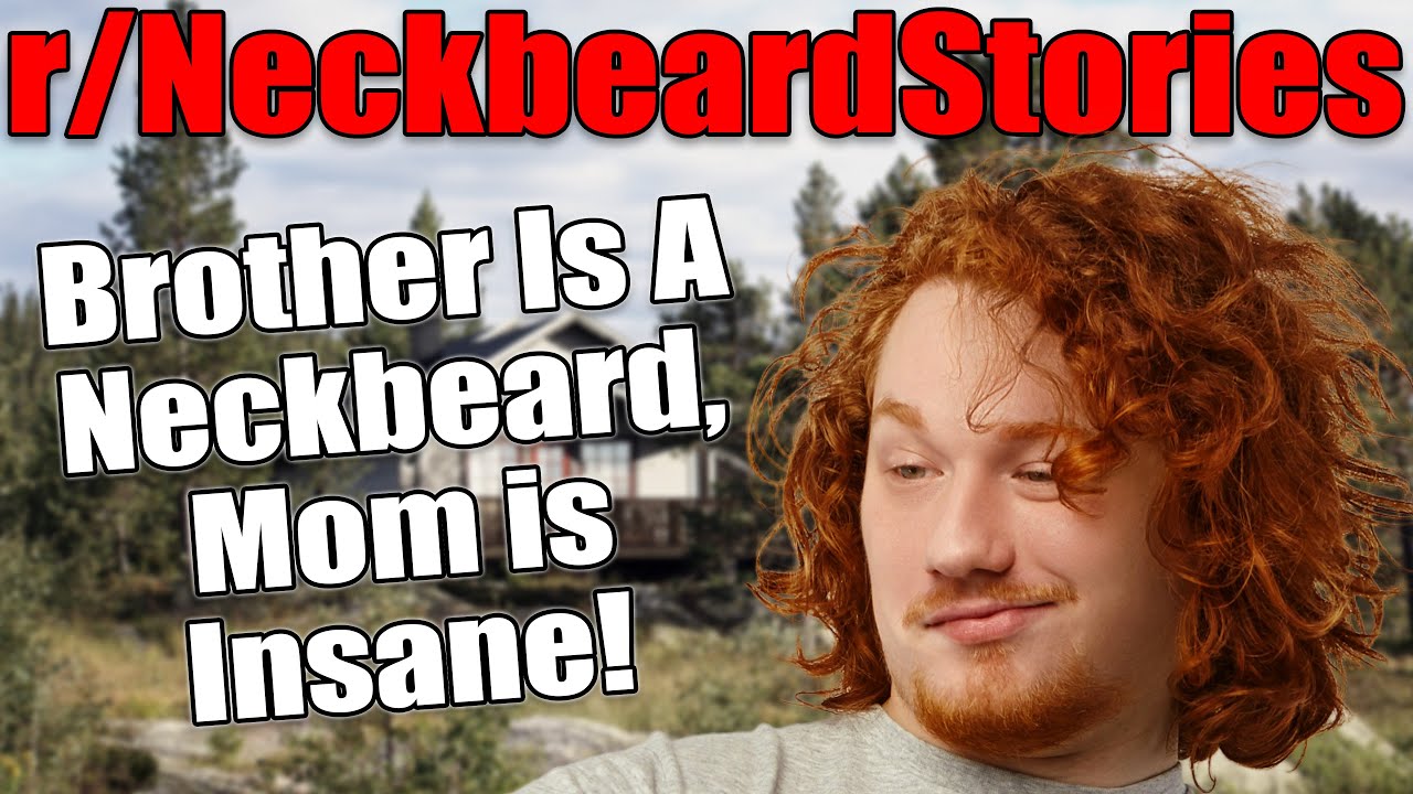 R Neckbeardstories Brother Is A Neckbeard Mom Is Insane Reddit