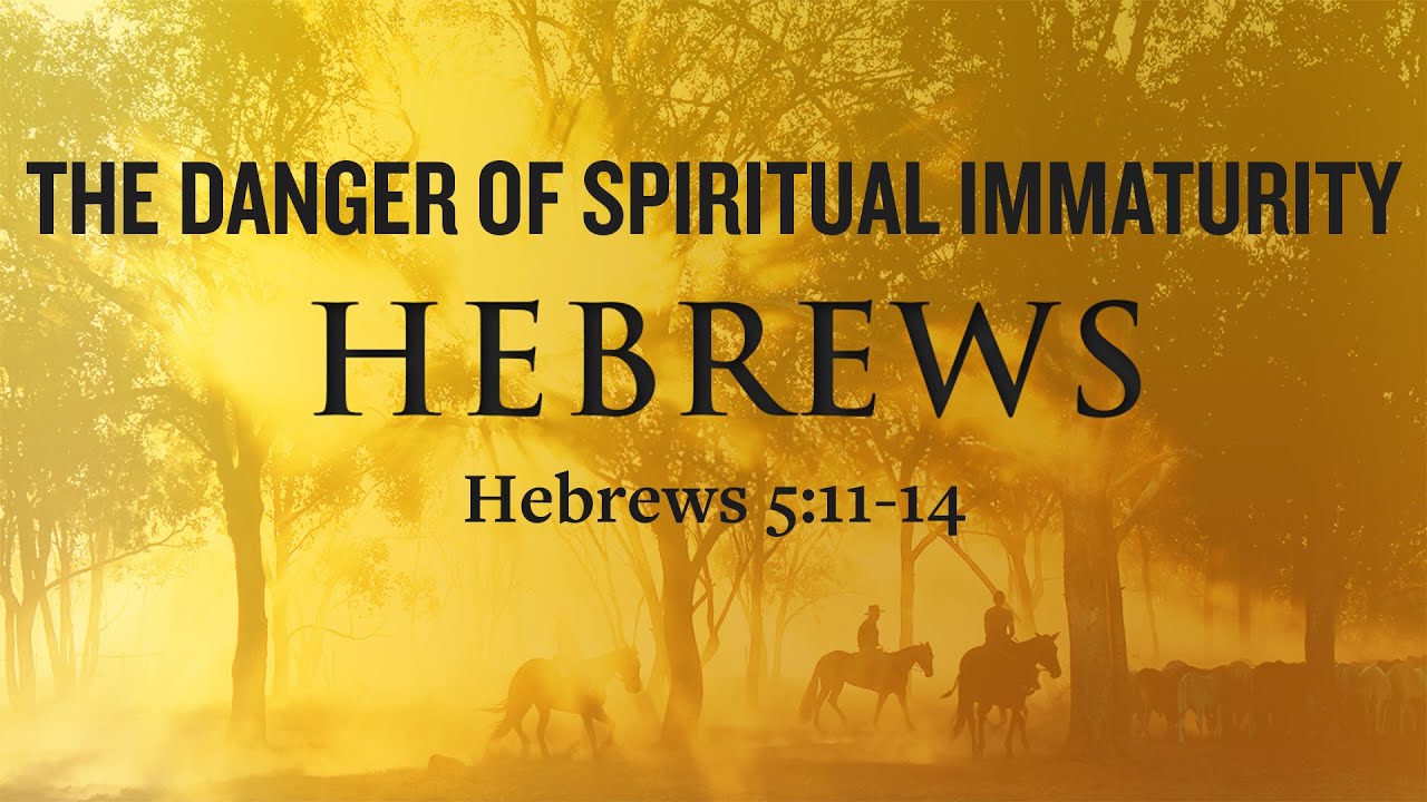 The Danger Of Spiritual Immaturity Hebrews 5 11 14 Youtube
