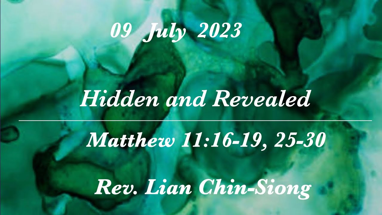 2023 07 09 Hidden And Revealed Matthew 11 16 19 25 30 By Rev Lian