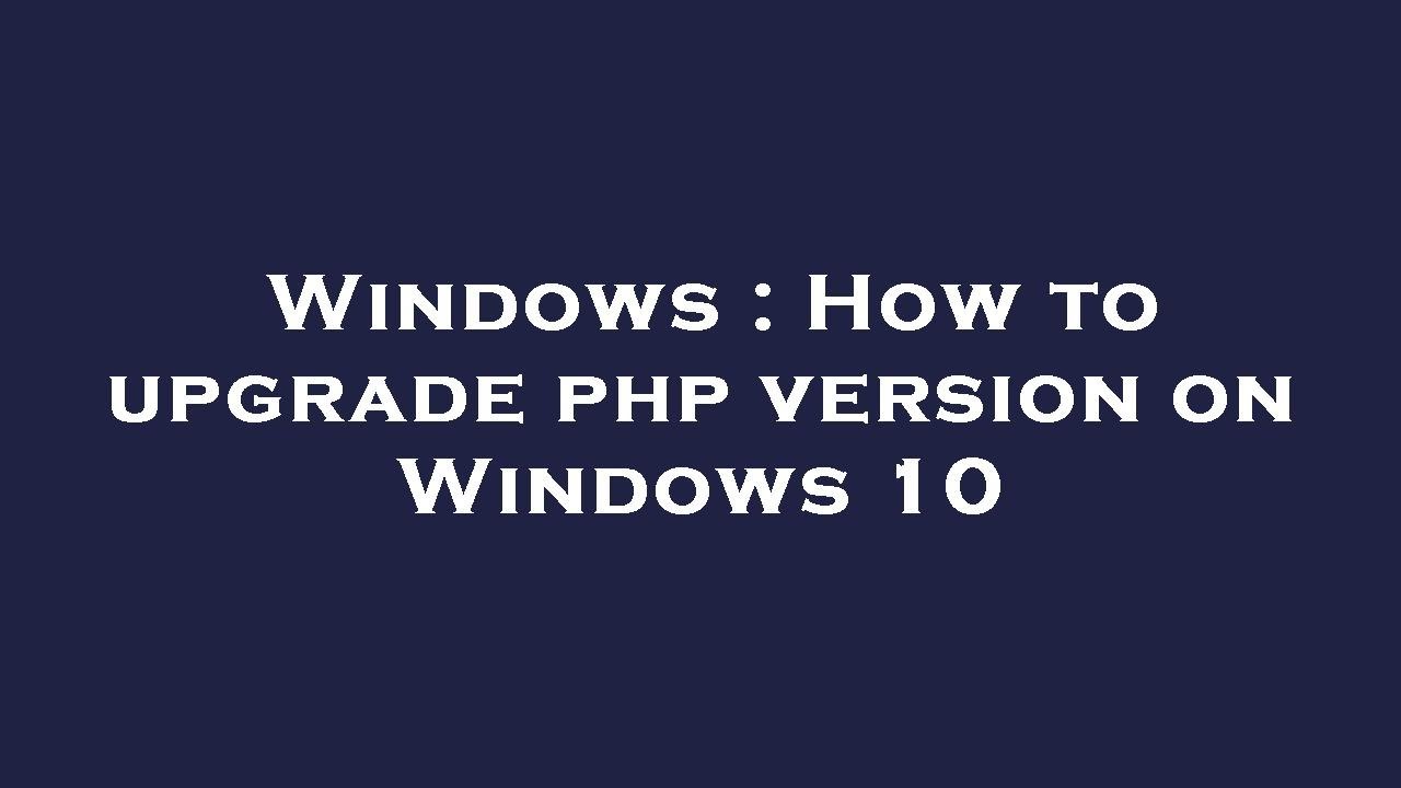 Windows How To Upgrade Php Version On Windows 10 Youtube