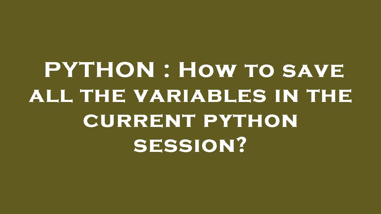 Python How To Save All The Variables In The Current Python Session