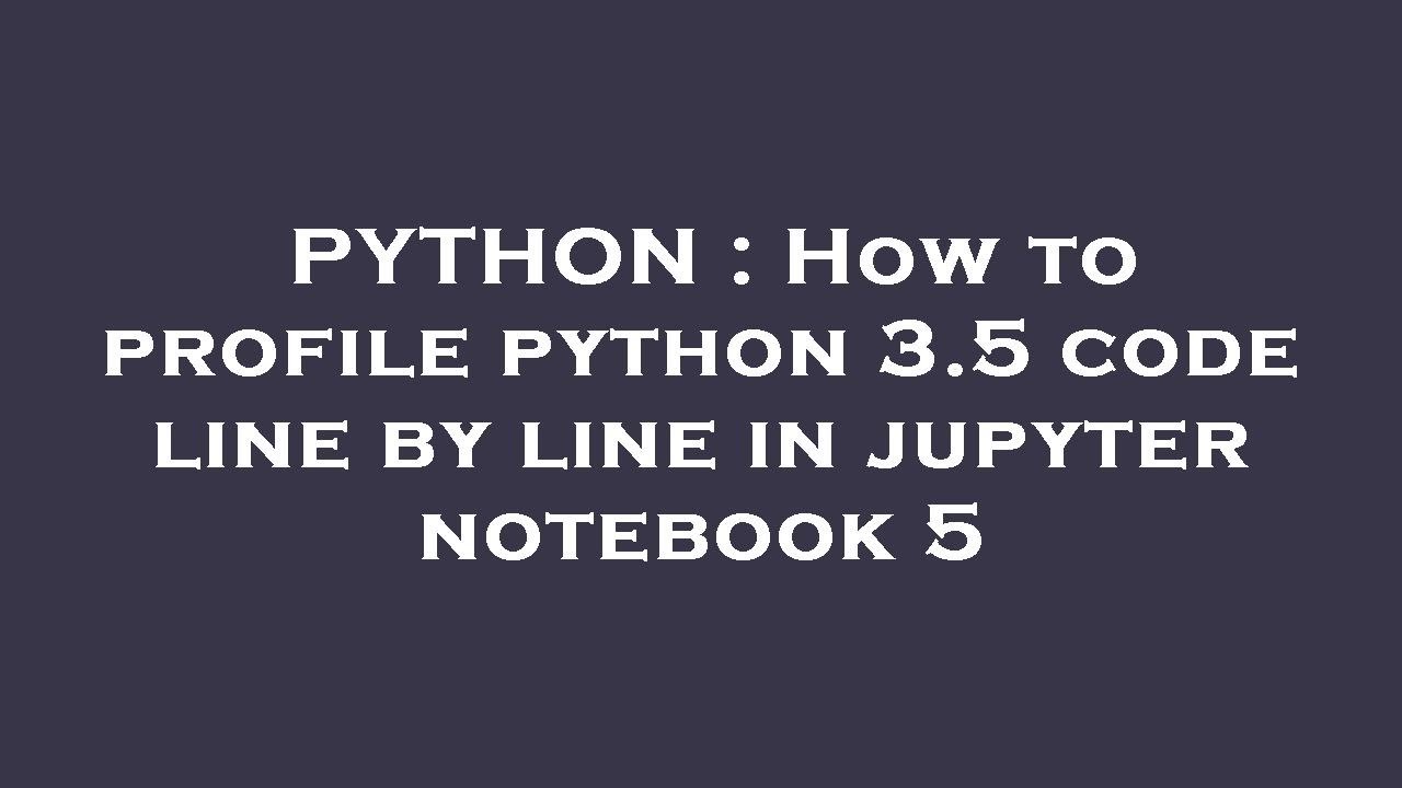 Python How To Profile Python 3 5 Code Line By Line In Jupyter