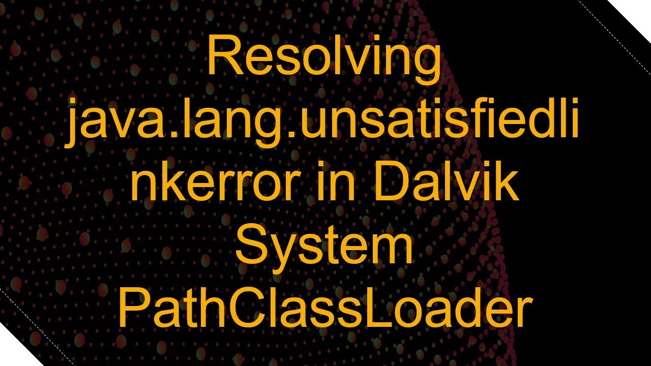 Resolving Java Lang Unsatisfiedlinkerror In Dalvik System