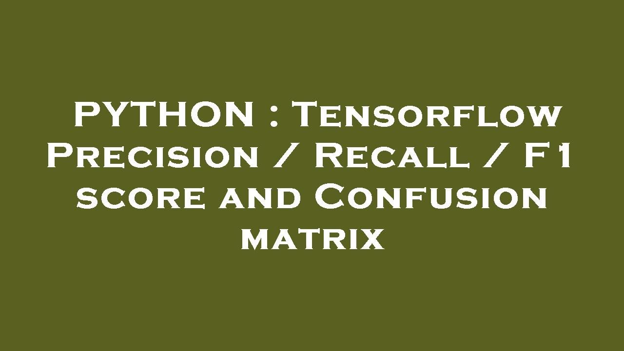 Python Tensorflow Precision Recall F1 Score And Confusion Matrix