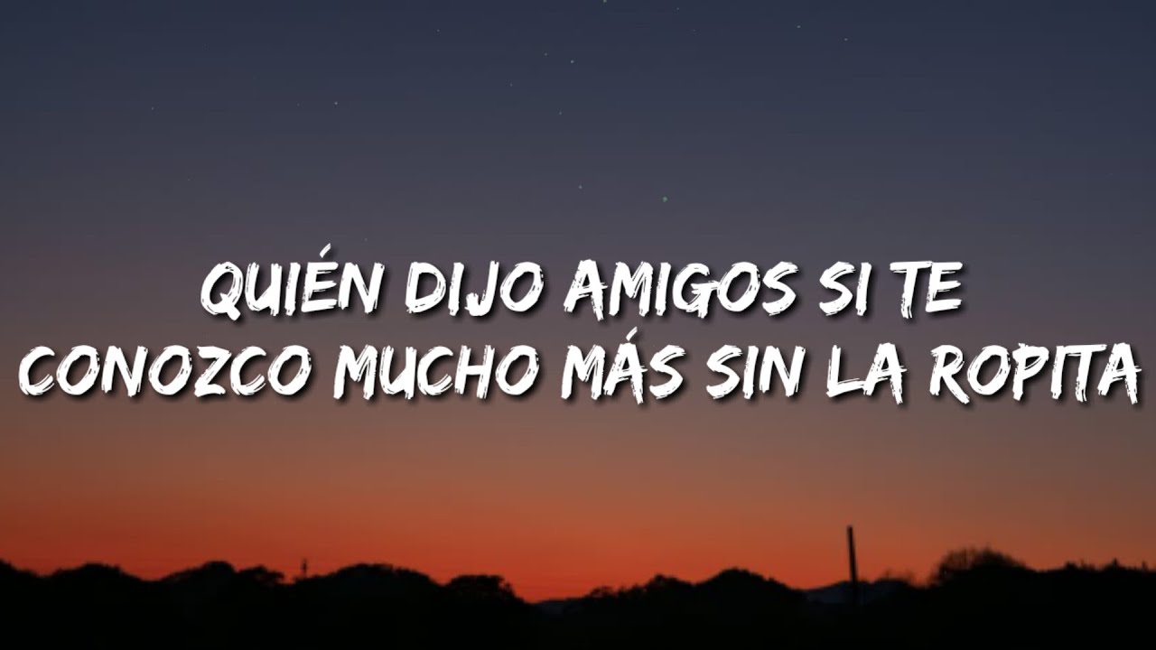 Quién Dijo Amigos Si Te Conozco Mucho Más Sin La Ropita Letra Lyrics