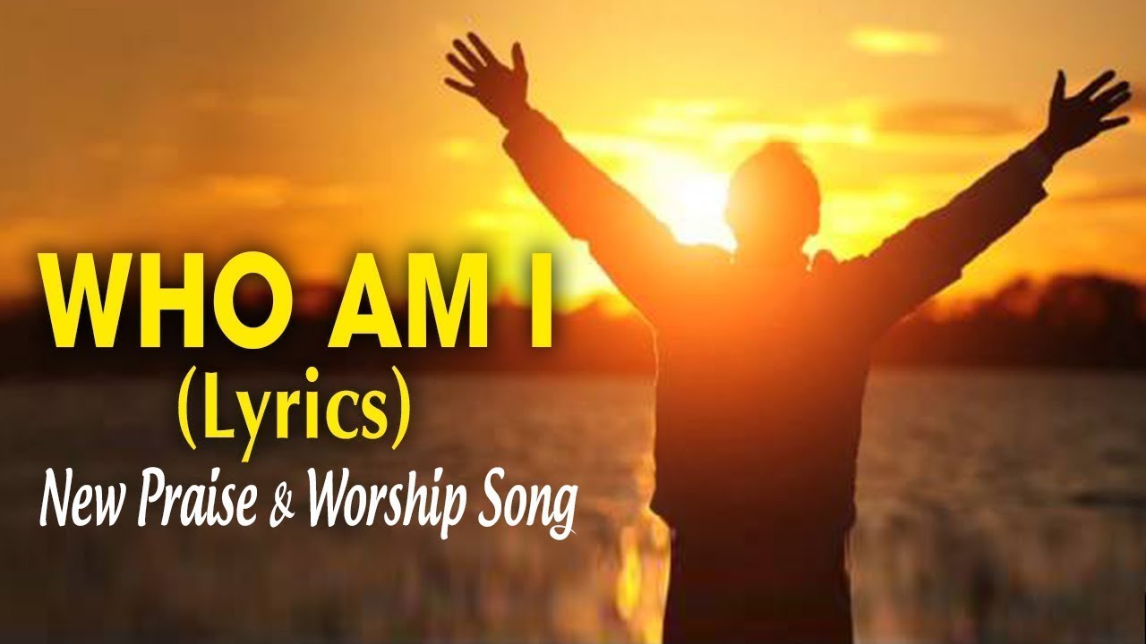 Who Am I New Praise And Worship Songs 2019 With Lyrics Latest