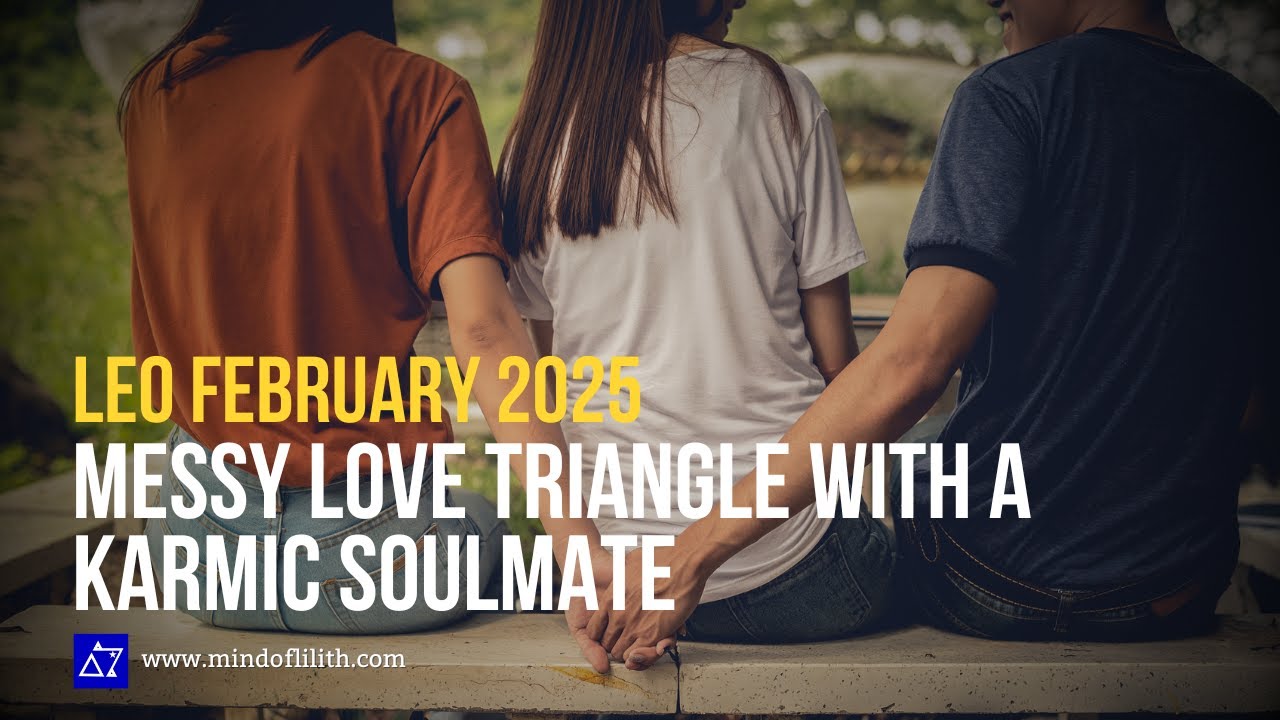 Leo February 2025 Messy Love Triangle With Karmic Soulmate Youtube