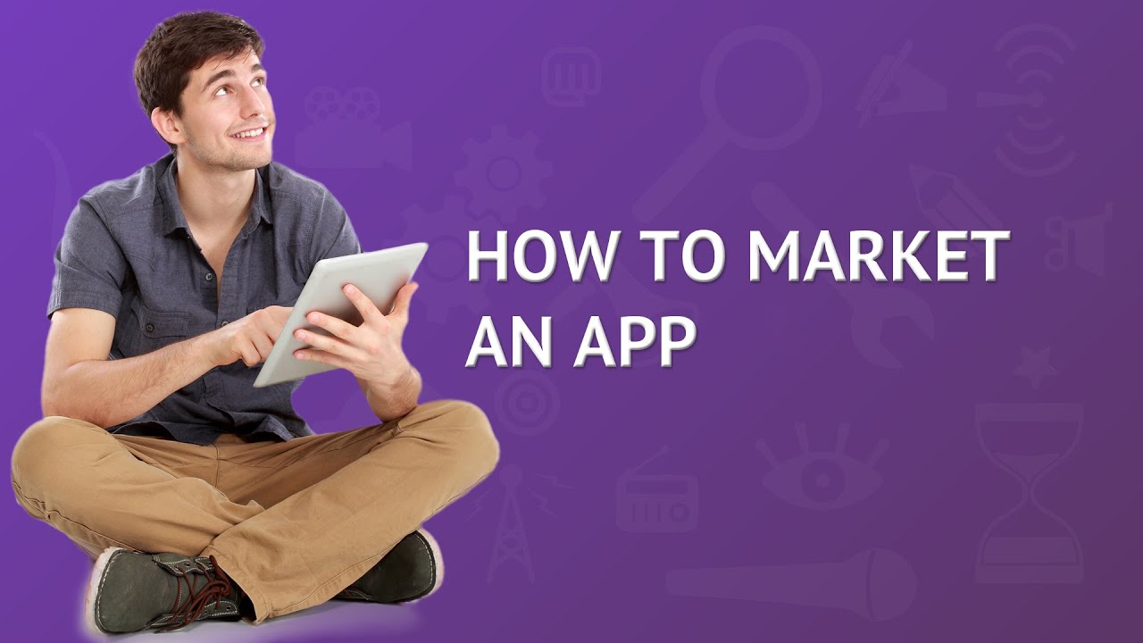 How To Market An App Video With 7 Tricks To Successfully Launch Your