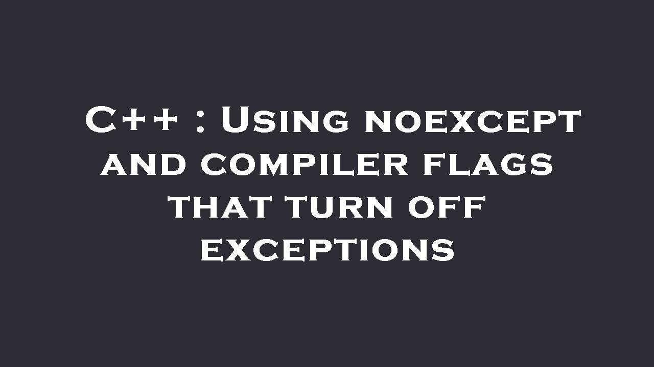 C Using Noexcept And Compiler Flags That Turn Off Exceptions Youtube