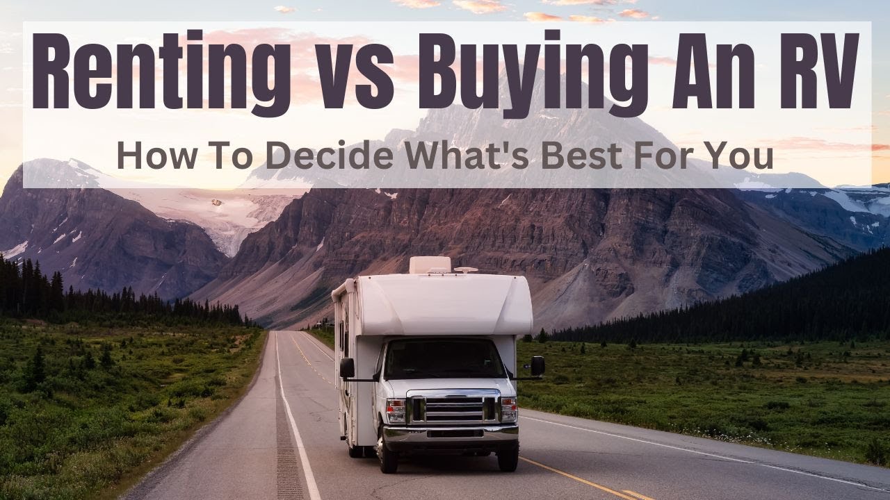 Rv Renting Vs Rv Buying Which Choice Is The Best For You Youtube