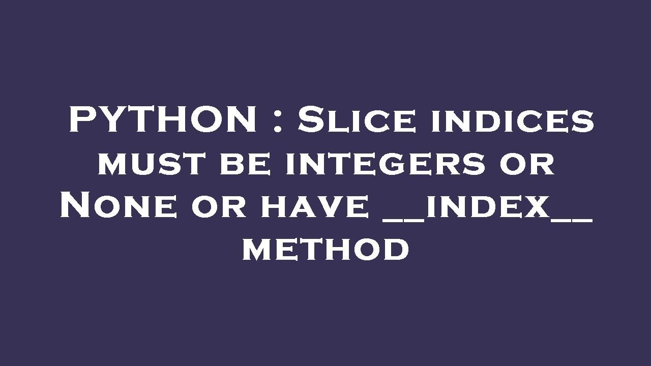 Python Slice Indices Must Be Integers Or None Or Have Index
