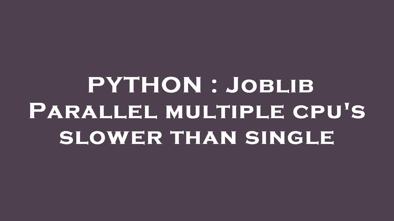 Python Joblib Parallel Multiple Cpu S Slower Than Single Youtube