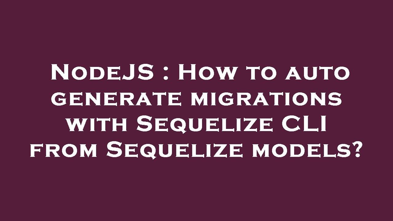 Nodejs How To Auto Generate Migrations With Sequelize Cli From