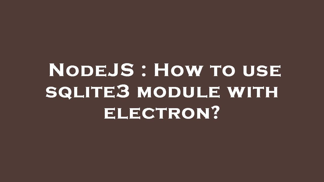 Nodejs How To Use Sqlite3 Module With Electron Youtube