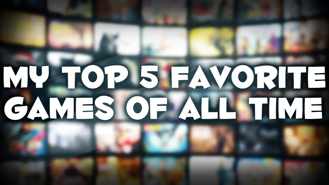 My Top 5 Favorite Video Games Of All Time Youtube