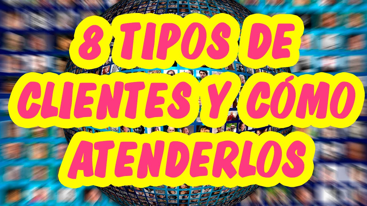 8 Tipos De Clientes Y Cómo Atenderlos Youtube