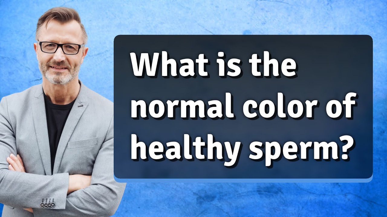 What Is The Normal Color Of Healthy Sperm Youtube