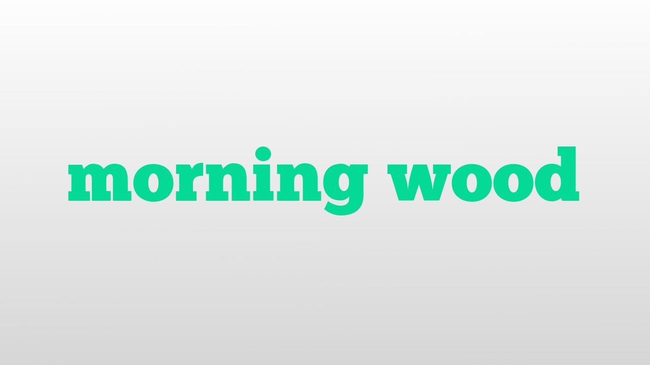 Morning Wood Meaning And Pronunciation Youtube