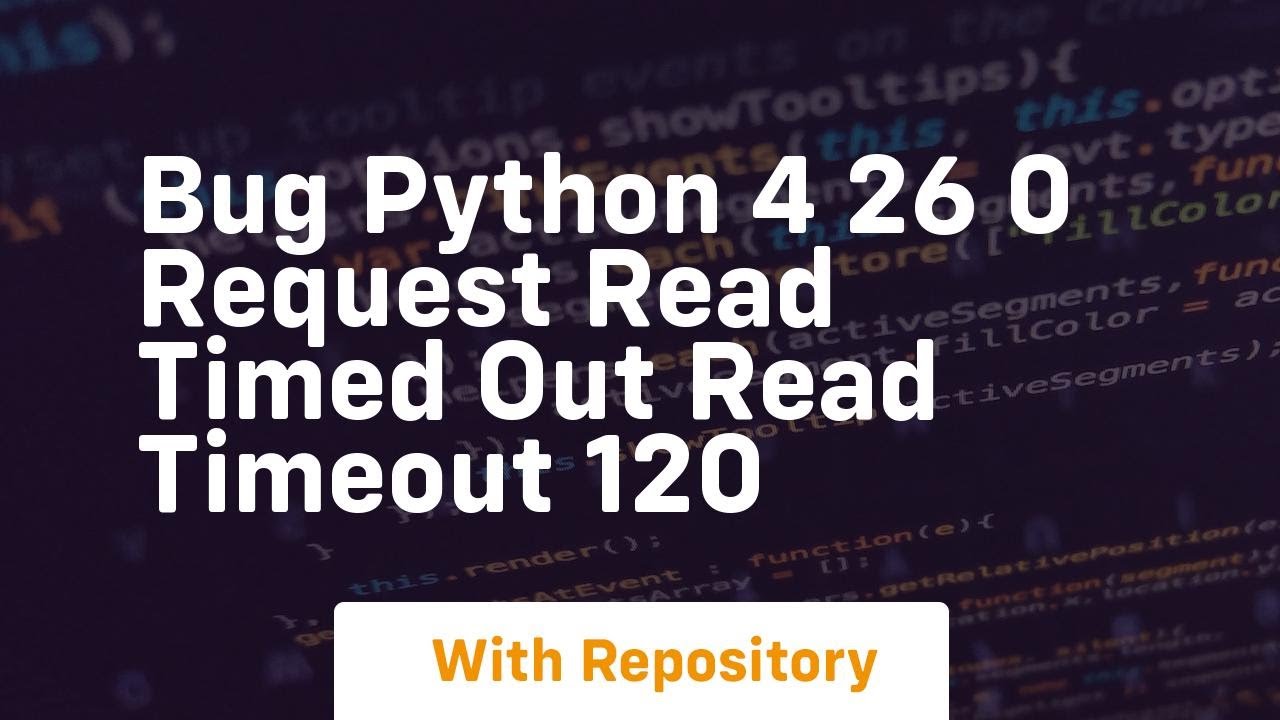 Bug Python 4 26 0 Request Read Timed Out Read Timeout 120 Youtube