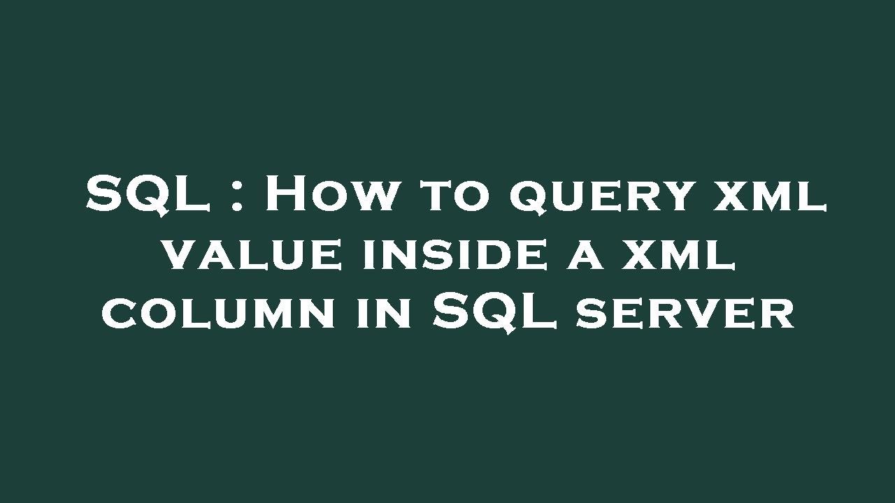 Sql How To Query Xml Value Inside A Xml Column In Sql Server Youtube