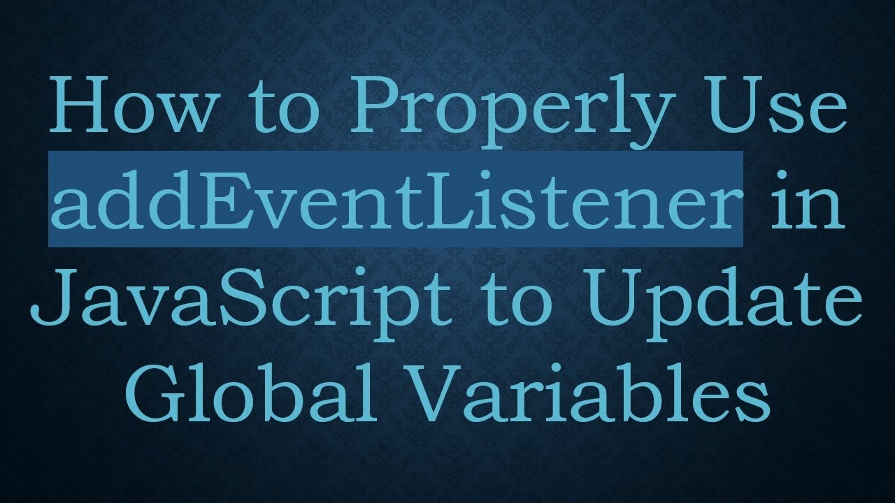 How To Properly Use Addeventlistener In Javascript To Update Global