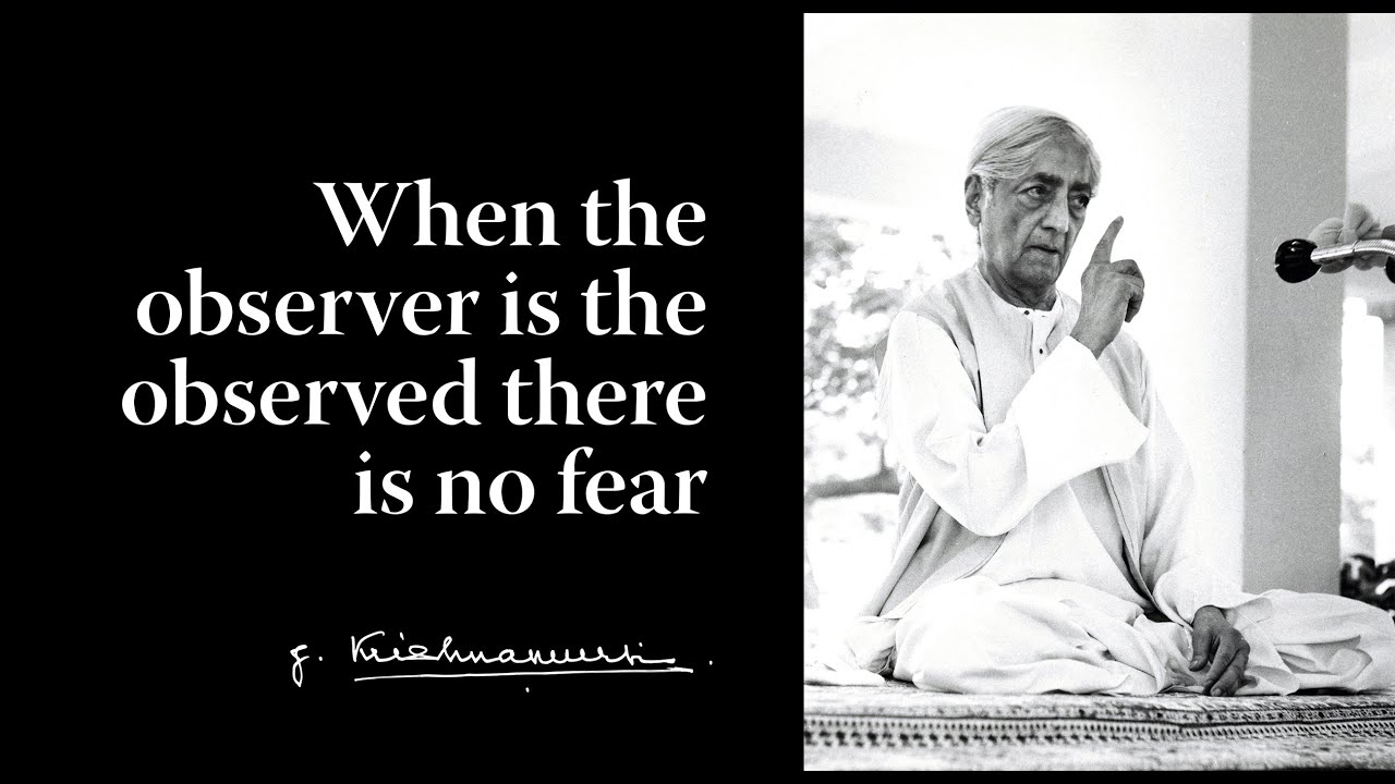 When The Observer Is The Observed There Is No Fear Krishnamurti Youtube