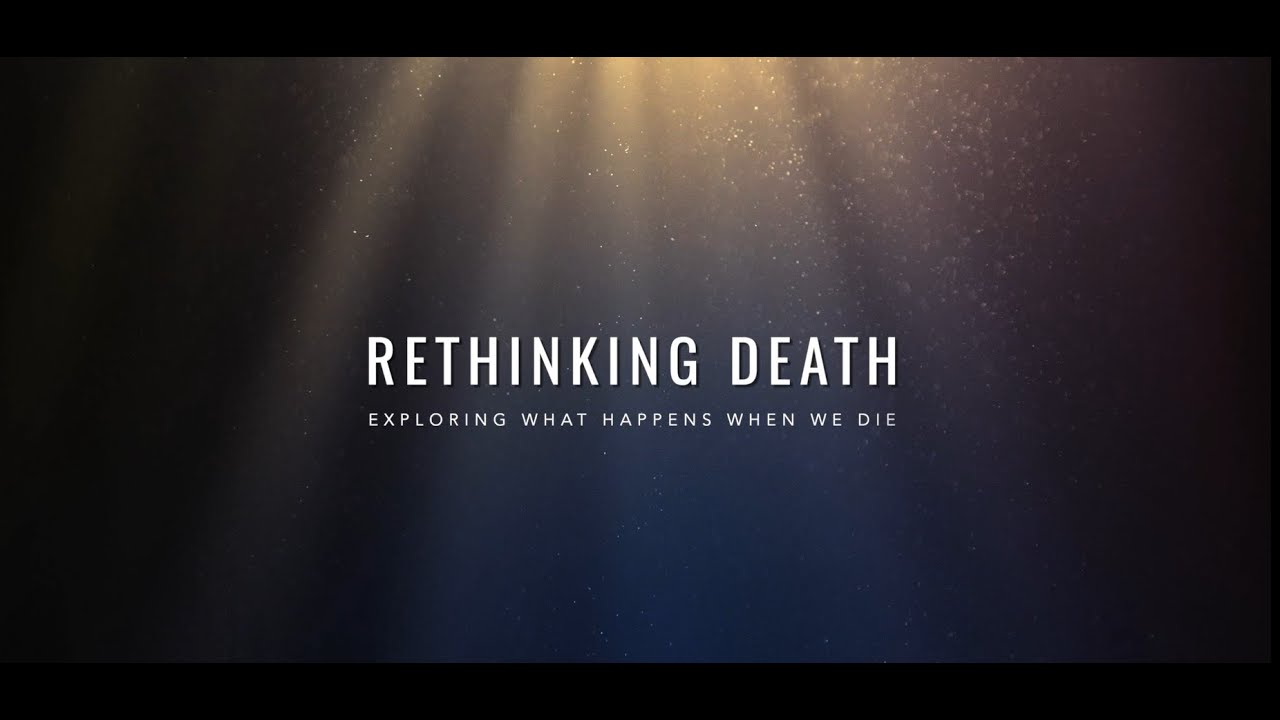 Rethinking Death Exploring What Happens When We Die Youtube