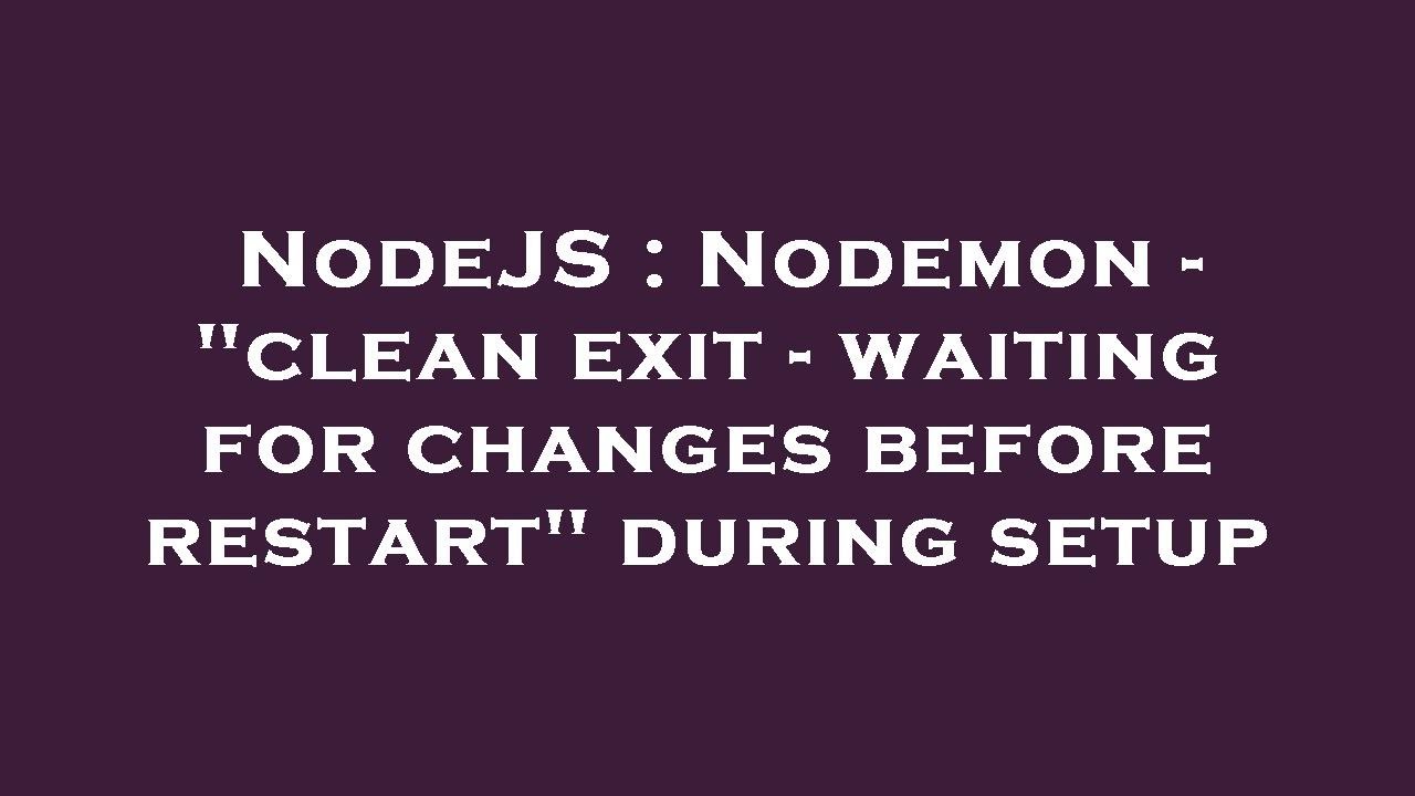 Nodejs Nodemon Clean Exit Waiting For Changes Before Restart