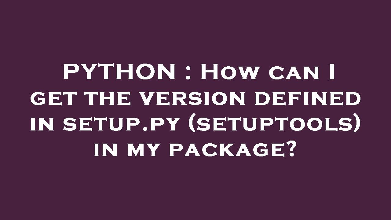 Python How Can I Get The Version Defined In Setup Py Setuptools In