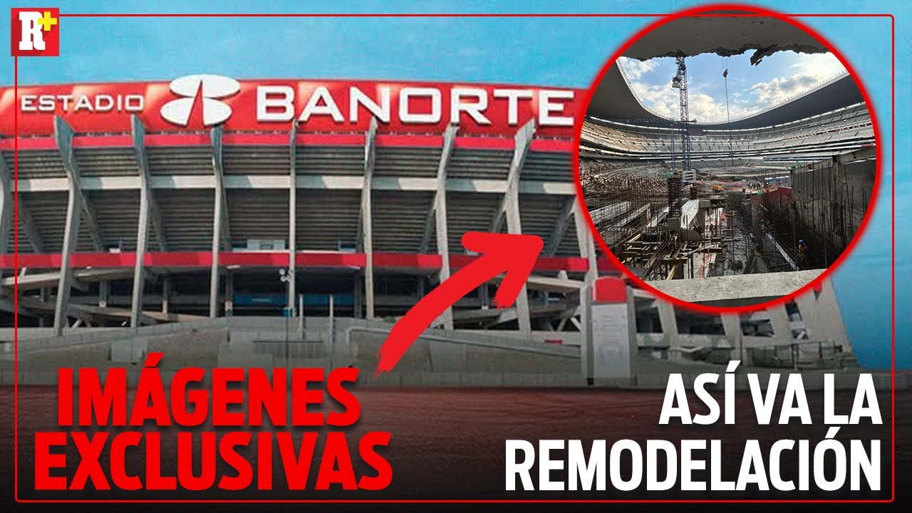 Estadio Banorte Así Va La Remodelación A Menos De Un Año Del Mundial