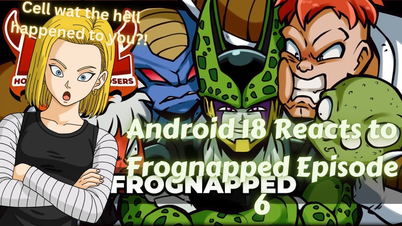 Cell What The Hell Happened To You Android 18 Reacts To Frognapped