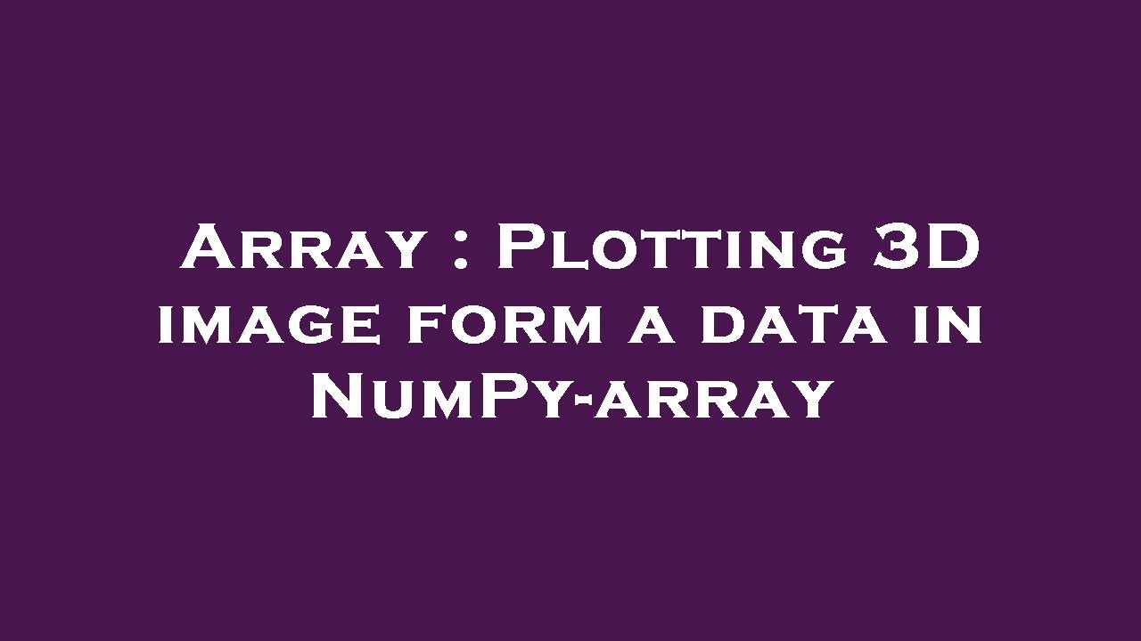Array Plotting 3d Image Form A Data In Numpy Array Youtube