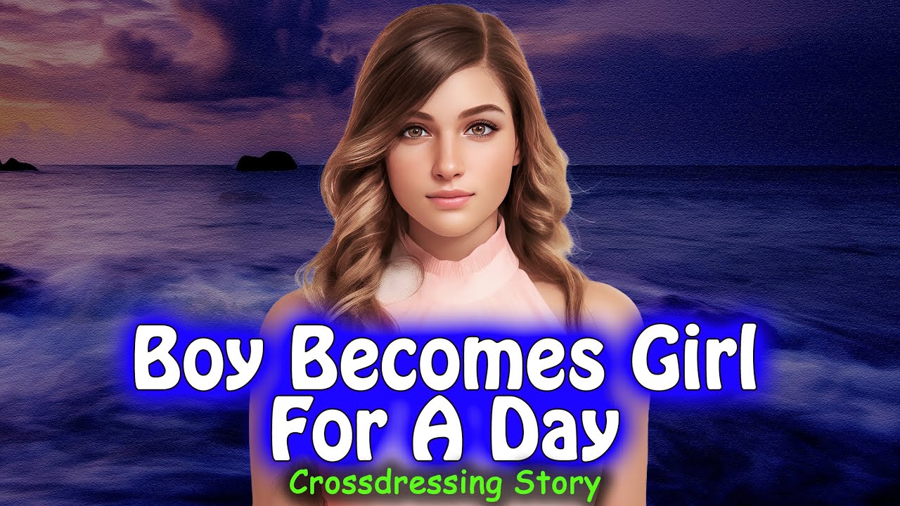 Boy Becomes Girl For A Day Crossdressing Story Youtube