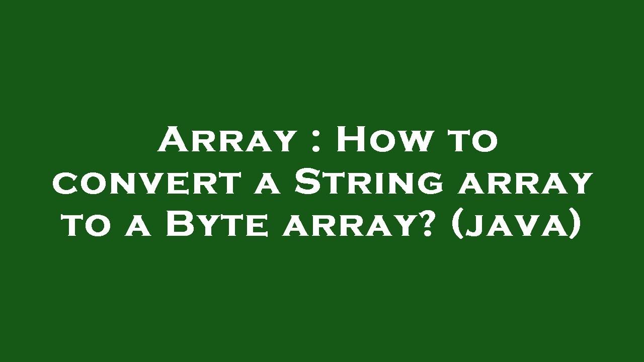 Array How To Convert A String Array To A Byte Array Java Youtube