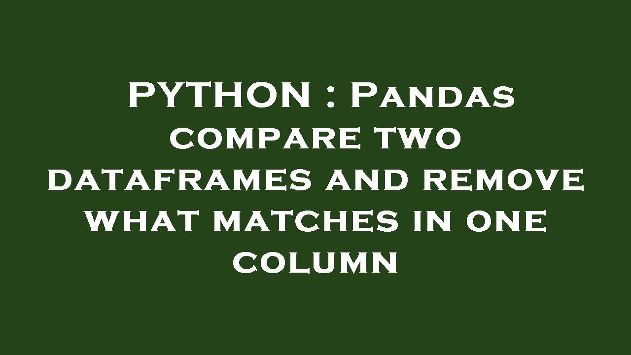 Python Pandas Compare Two Dataframes And Remove What Matches In One