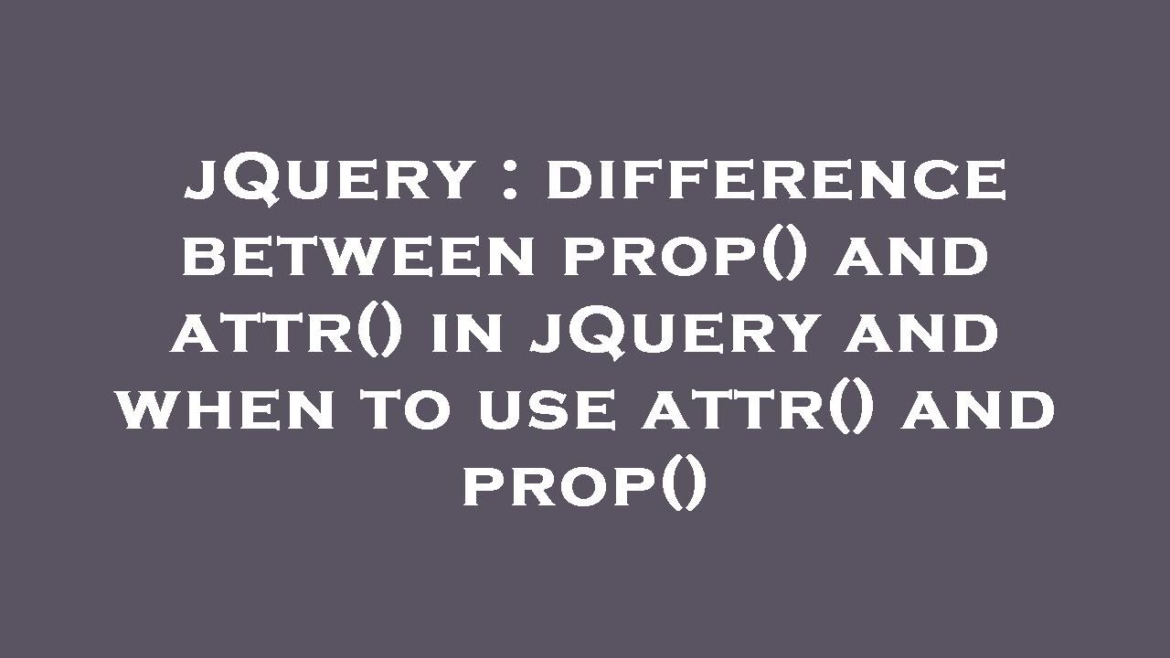 Jquery Difference Between Prop And Attr In Jquery And When To Use